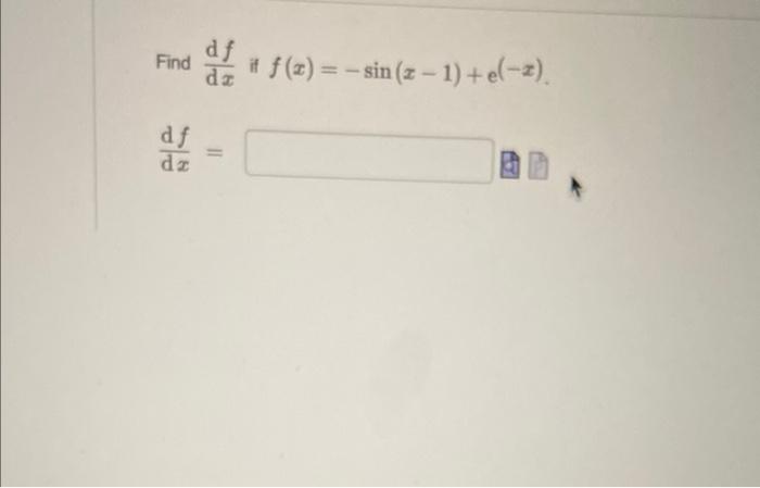 Solved Find dxdf if f(x)=−sin(x−1)+e(−x). dxdf= | Chegg.com