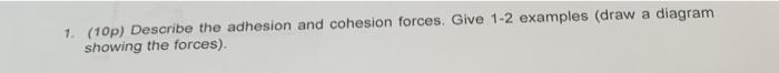 Solved 1. (10p) Describe the adhesion and cohesion forces. | Chegg.com