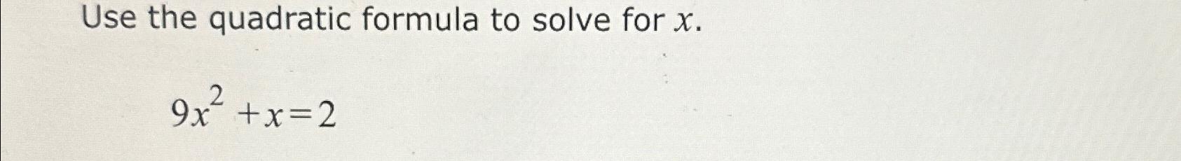 Solved Use the quadratic formula to solve for x.9x2+x=2 | Chegg.com