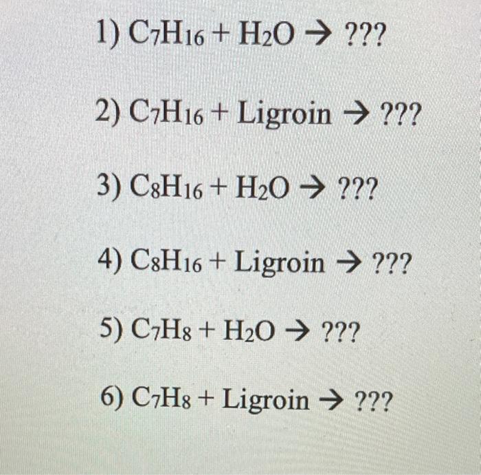 Solved 1) C7H16 + H20 → ??? 2) C7H16 + Ligroin → ??? 3) | Chegg.com