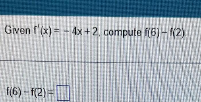 Solved Given f′(x)=−4x+2, compute f(6)−f(2) f(6)−f(2)= | Chegg.com