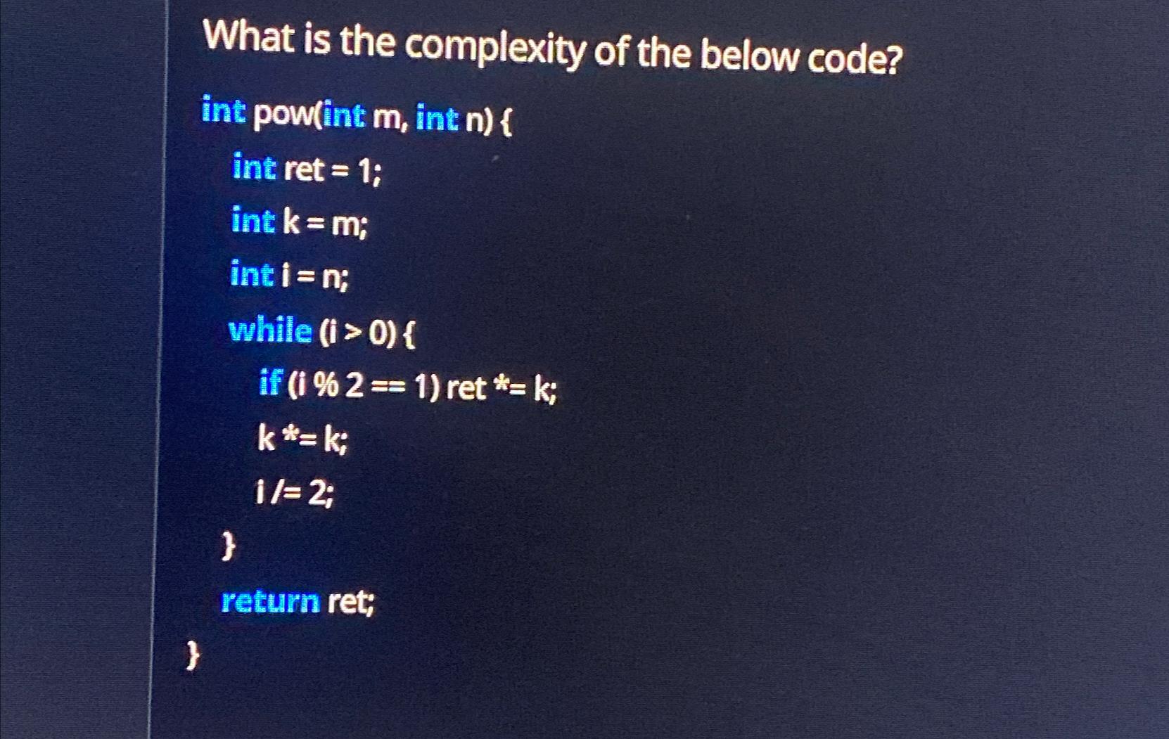 Solved What is the complexity of the below code?int pow(int | Chegg.com