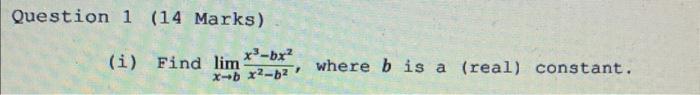 Solved Question 1 (14 Marks) (i) Find limx→bx2−b2x3−bx2, | Chegg.com