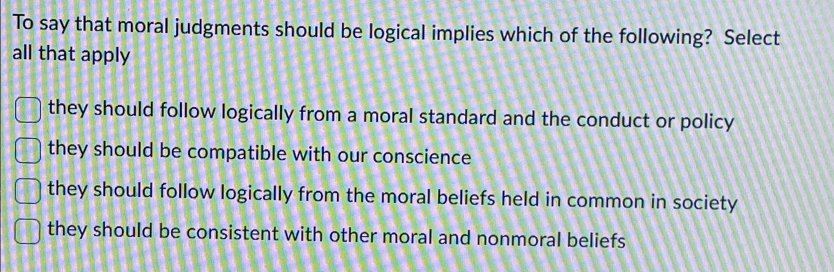 Solved To say that moral judgments should be logical implies | Chegg.com