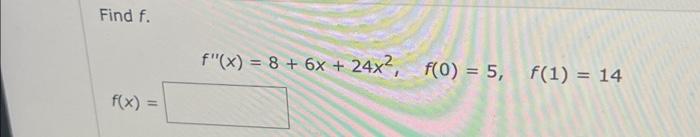 Solved Find f. f(x) = f"(x) = 8 + 6x + 24x², f(0) = 5, f(1) | Chegg.com