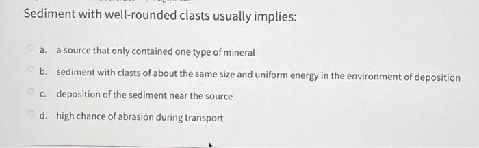 Solved Sediment with well-rounded clasts usually implies: a. | Chegg.com