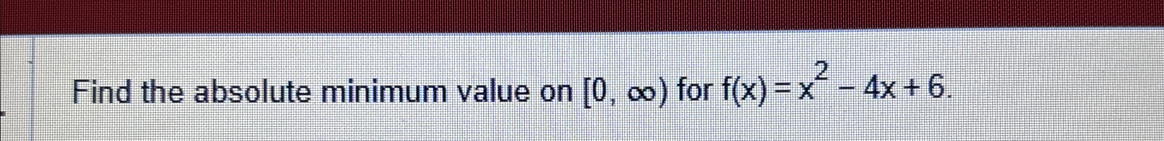 Solved Find the absolute minimum value on [0,∞) ﻿for | Chegg.com