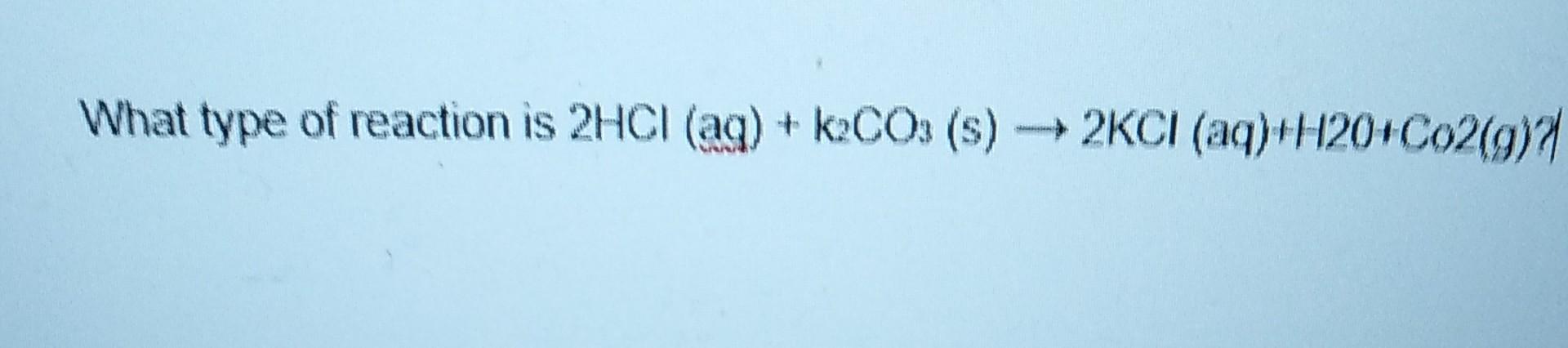 Solved What type of reaction is 2HCl (ag) + K2CO3 (s) + 2KCI | Chegg.com