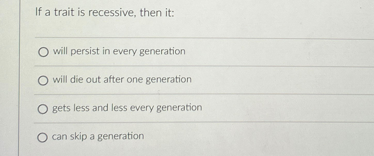 Solved If a trait is recessive, then it:q,will persist in | Chegg.com