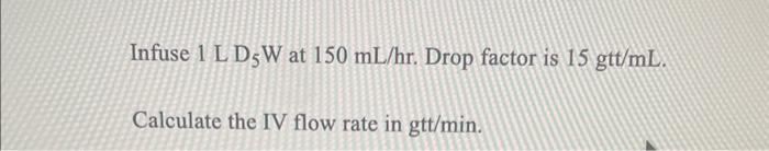 Solved Infuse 1 LD5 W at 150 mL/hr. Drop factor is 15gtt/mL. | Chegg.com