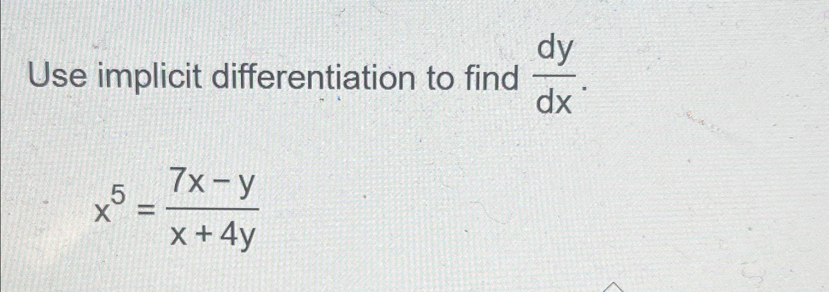 Solved Use implicit differentiation to find dydx.x5=7x-yx+4y | Chegg.com