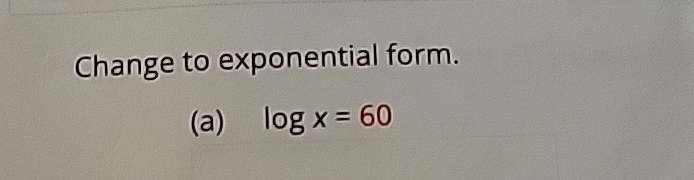 Solved Change to exponential form.(a) logx=60 | Chegg.com