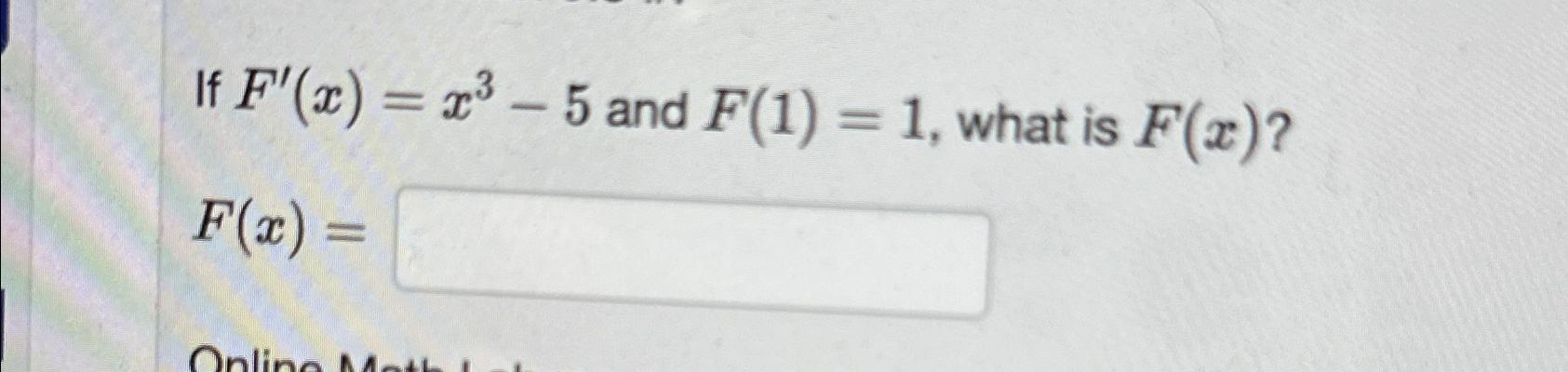 Solved If F'(x)=x3-5 ﻿and F(1)=1, ﻿what is F(x) ?F(x)= | Chegg.com