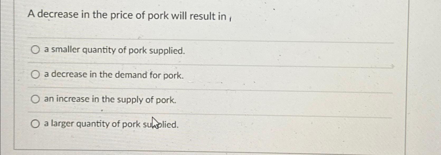 Solved A decrease in the price of pork will result in ,a | Chegg.com