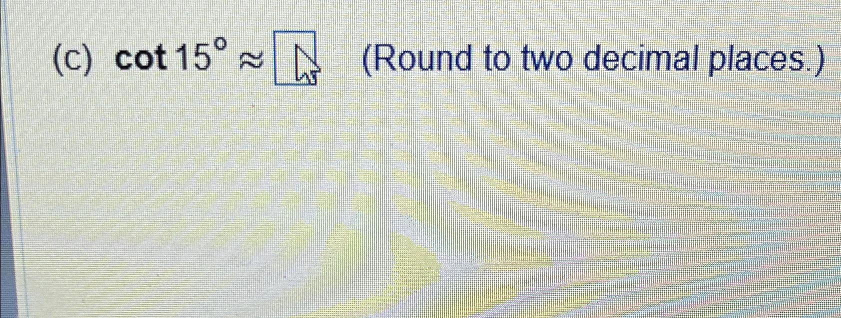 Solved (c) cot15°~~ (Round to two decimal places.) | Chegg.com
