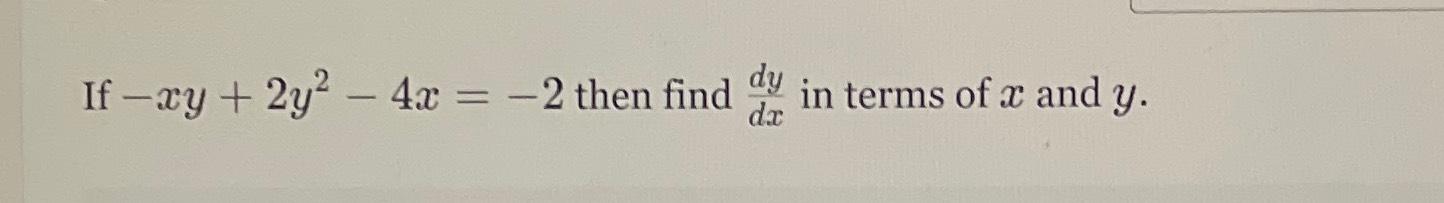 Solved If -xy+2y2-4x=-2 ﻿then find dydx ﻿in terms of x ﻿and | Chegg.com