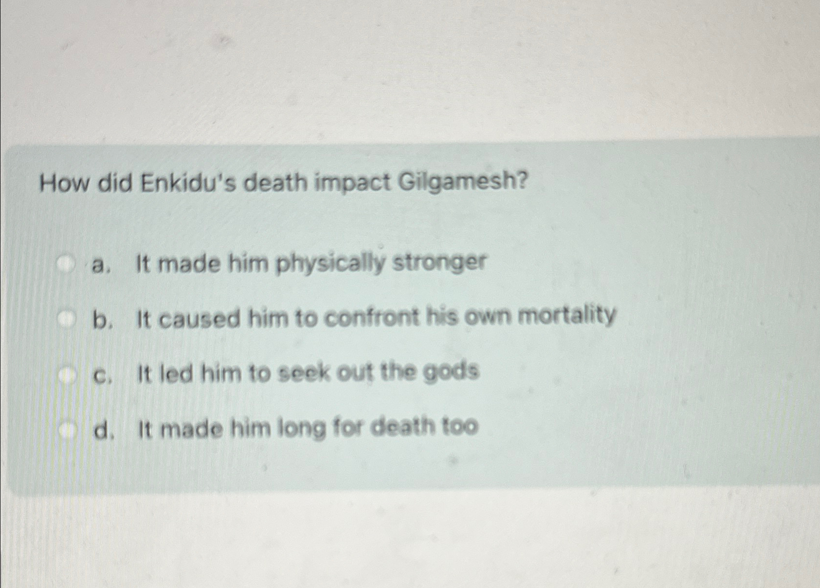 Solved How did Enkidu's death impact Gilgamesh?a. ﻿It made | Chegg.com