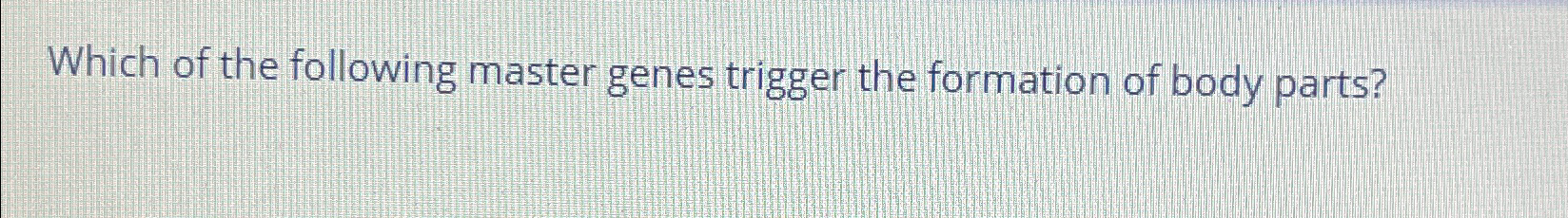 Solved Which of the following master genes trigger the | Chegg.com