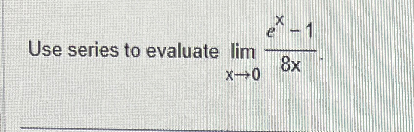 Solved Use series to evaluate limx→0ex-18x | Chegg.com