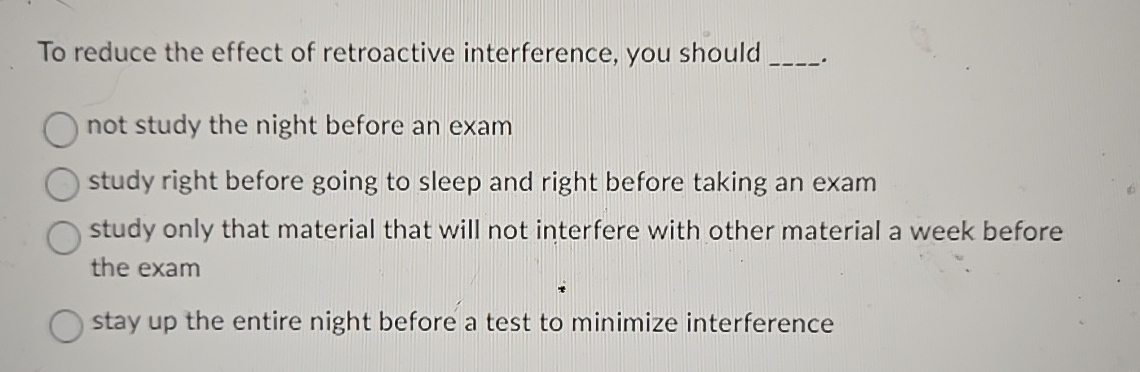 Solved To reduce the effect of retroactive interference, you | Chegg.com