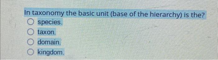 Solved In taxonomy the basic unit (base of the hierarchy) is | Chegg.com