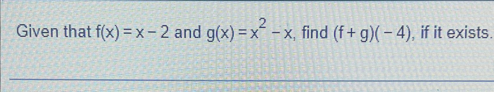 Solved Given that f(x)=x-2 ﻿and g(x)=x2-x, ﻿find (f+g)(-4), | Chegg.com