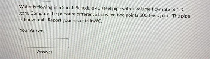 Solved Water is flowing in a 2 inch Schedule 40 steel pipe | Chegg.com