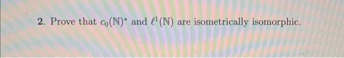Solved 2. Prove that c0(N)∗ and ℓ1(N) are isometrically | Chegg.com