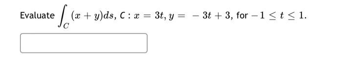 Solved Evaluate ∫C(x+y)ds,C:x=3t,y=−3t+3, for −1≤t≤1 | Chegg.com