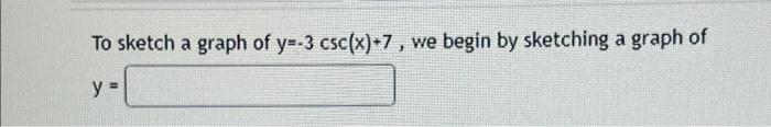 Solved To sketch a graph of y=-3 csc(x)+7 , we begin by | Chegg.com