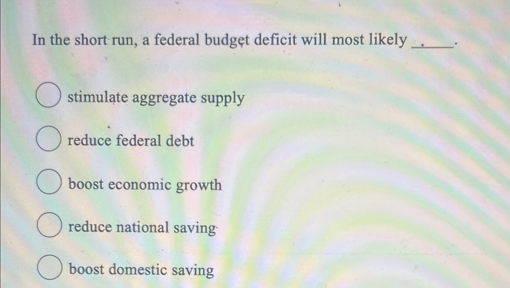 Solved In the short run, a federal budget deficit will most | Chegg.com