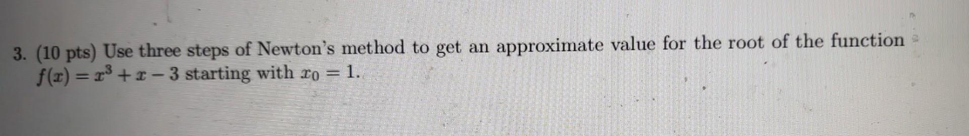 Solved 3. (10 pts) Use three steps of Newton's method to get | Chegg.com
