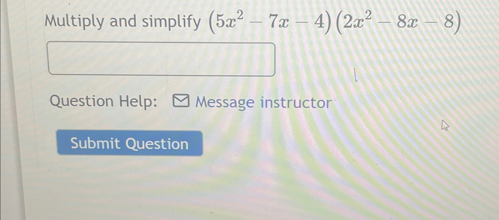 Solved Multiply and simplify (5x2-7x-4)(2x2-8x-8)Question | Chegg.com