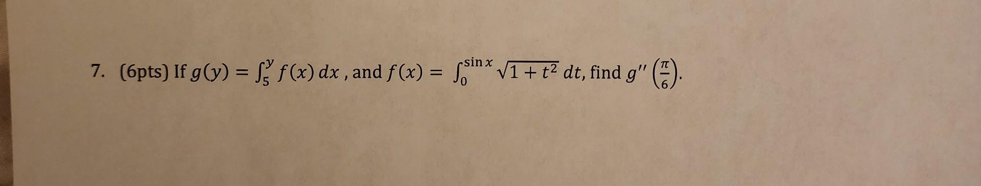Solved 7. (6pts) If g(y)=∫5yf(x)dx, and f(x)=∫0sinx1+t2dt, | Chegg.com