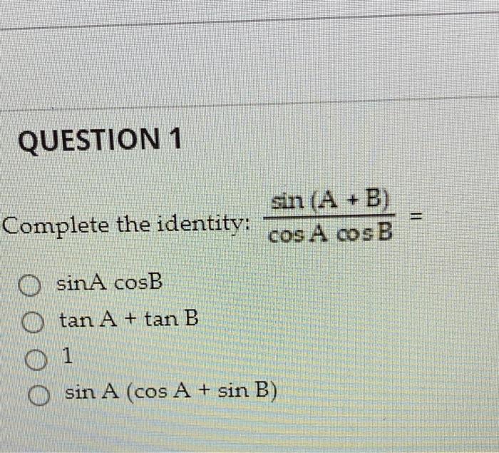 Solved QUESTION 1 sin (A + B) Complete the identity: cos A | Chegg.com