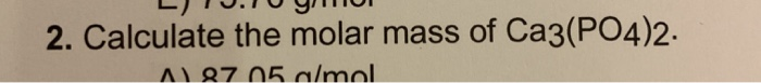 Solved 2. Calculate the molar mass of Ca3(PO4)2 A87.05 almol | Chegg.com