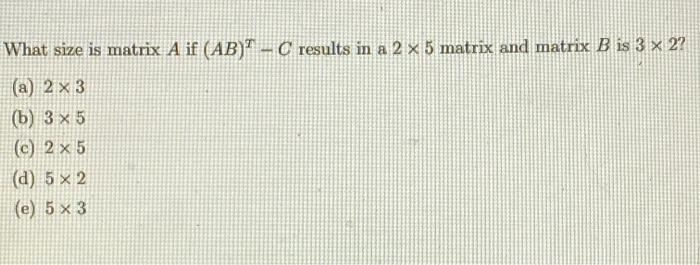 Solved What size is matrix A if (AB)? – C results in a 2 x 5 | Chegg.com