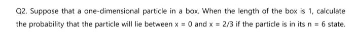 Solved Q2. Suppose that a one-dimensional particle in a box. | Chegg.com