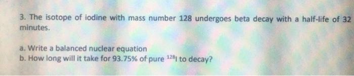 Solved 3. The isotope of iodine with mass number 128 | Chegg.com