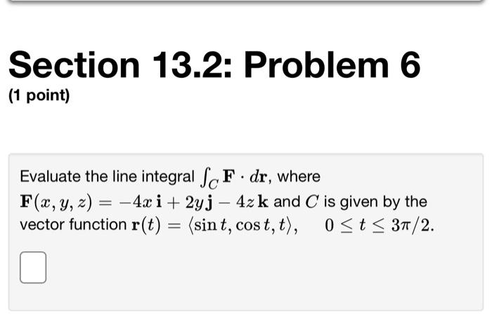 Solved Section 13.2: Problem 6 (1 point) Evaluate the line | Chegg.com