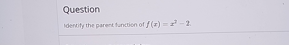 Solved QuestionIdentify the parent function of f(x)=x2-2. | Chegg.com