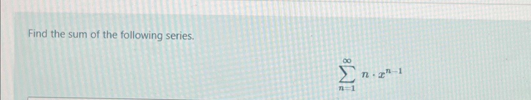 Solved Find the sum of the following series.∑n=1∞n*xn-1 | Chegg.com