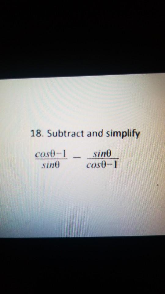 Solved 18. Subtract and simplify - cos0-1 sino sino cose-1 | Chegg.com