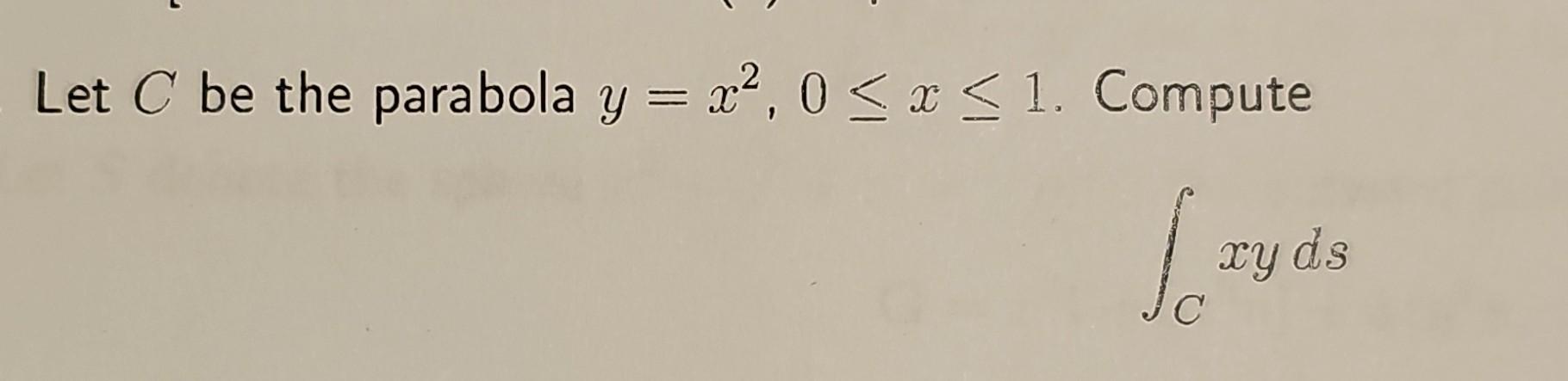 Solved Let C be the parabola y=x2,0≤x≤1. Compute ∫Cxyds | Chegg.com