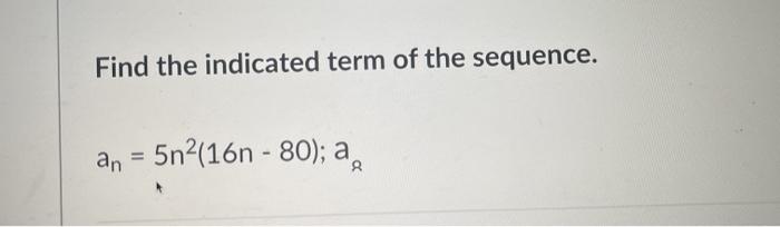 Solved Find the indicated term of the sequence. an = 5n2(16n | Chegg.com