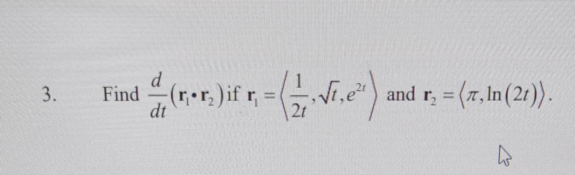 Solved Find dtd(r1⋅r2) if r1= 2t1,t,e2t and r2= π,ln(2t) . | Chegg.com