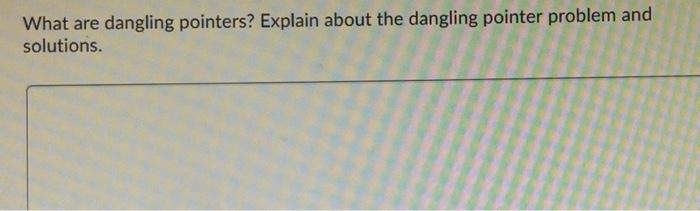 Solved What are dangling pointers? Explain about the | Chegg.com
