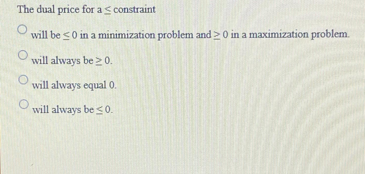 Solved The dual price for a≤ ﻿constraintwill be ≤0 ﻿in a | Chegg.com