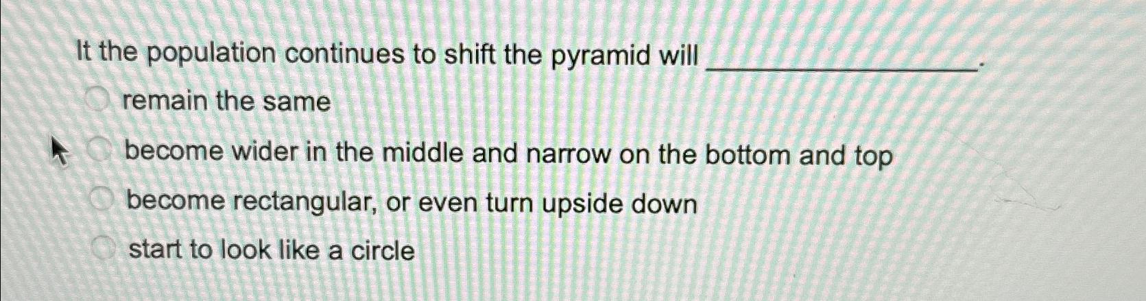 Solved It the population continues to shift the pyramid will | Chegg.com