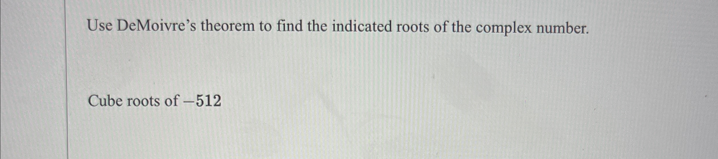 Solved Use DeMoivre's theorem to find the indicated roots of | Chegg.com Solved Use DeMoivre's theorem to find the indicated roots of | Chegg.com